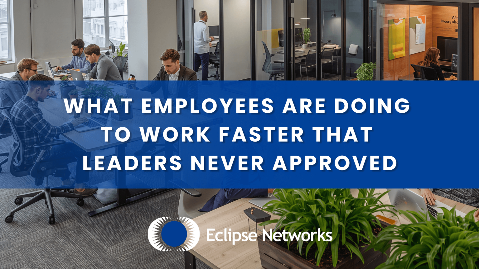 What Employees Are Doing to Work Faster That Leaders Never Approved ...